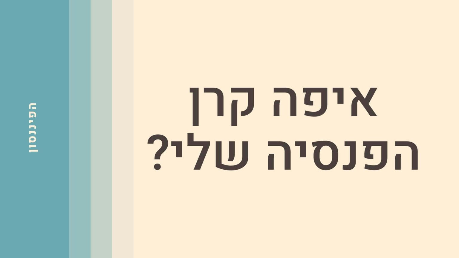 איפה קרן הפנסיה שלי כך תמצאו את הפנסיה שלכם ותוכלו להגדיל אותה
